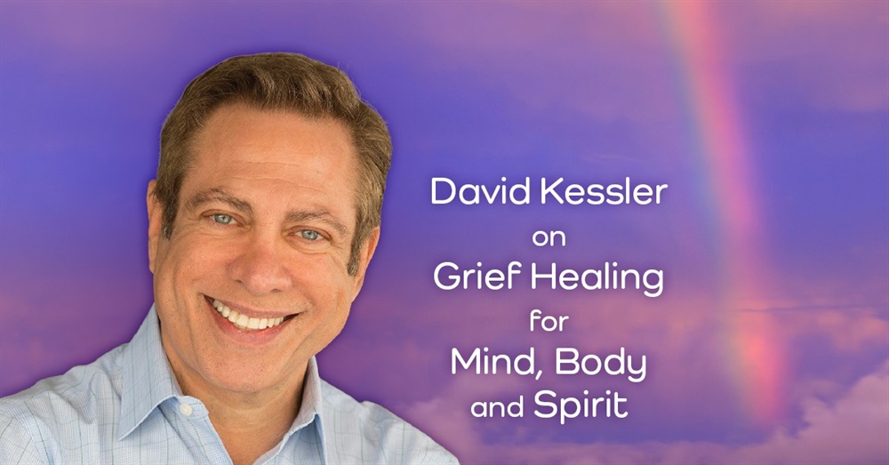David Kessler on Grief Healing for Mind, Body and Spirit